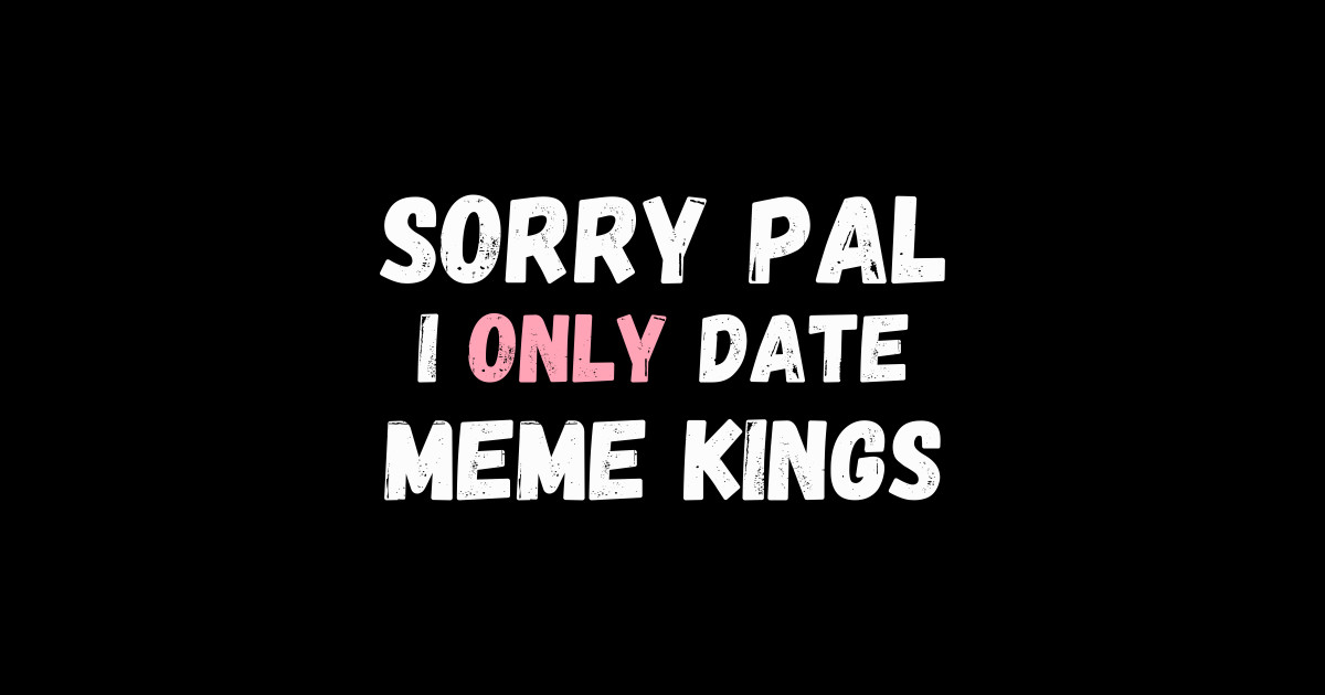 Sorry Pal I Only Date Meme Kings - Designs - Sticker | TeePublic
