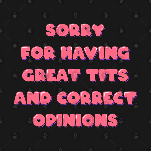Sorry For Having Great Tits And Correct Opinions Sarcastic T Shirt Teepublic 2983