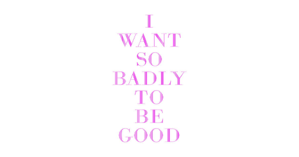 I Want So Badly To Be Good - I Want So Badly To Be Good - T-Shirt ...