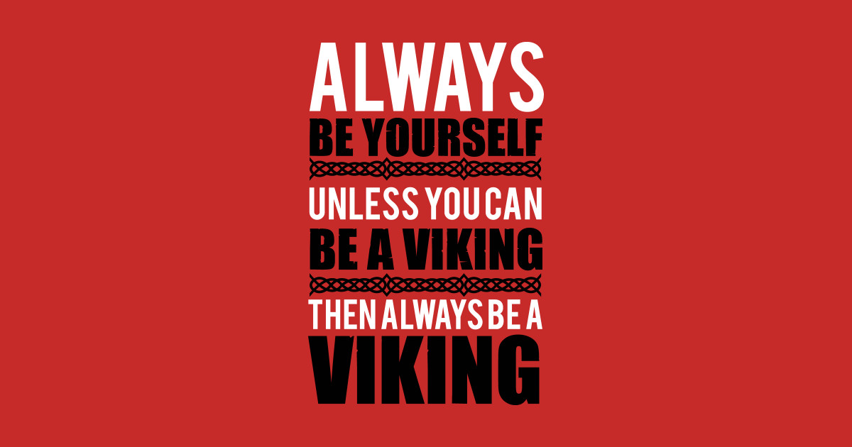 Always be yourself. Unless you can be a viking (white) - Vikings ...