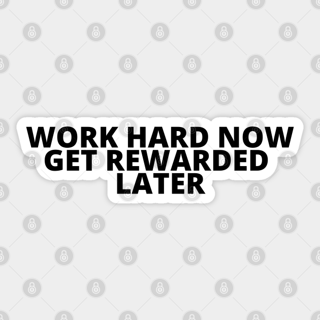 WORK HARD NOW GET REWARDED LATER - Work Harder - Sticker | TeePublic