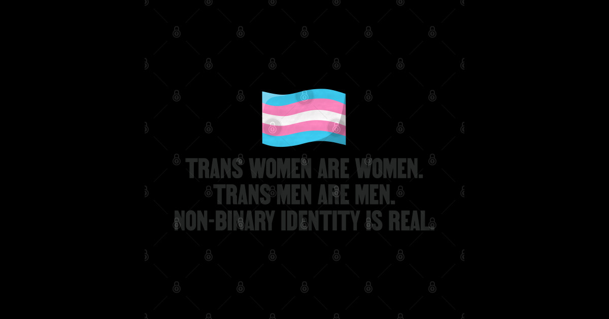 Trans Women Are Women, Trans Men Are Men, Nonbinary Identity Is Real ...