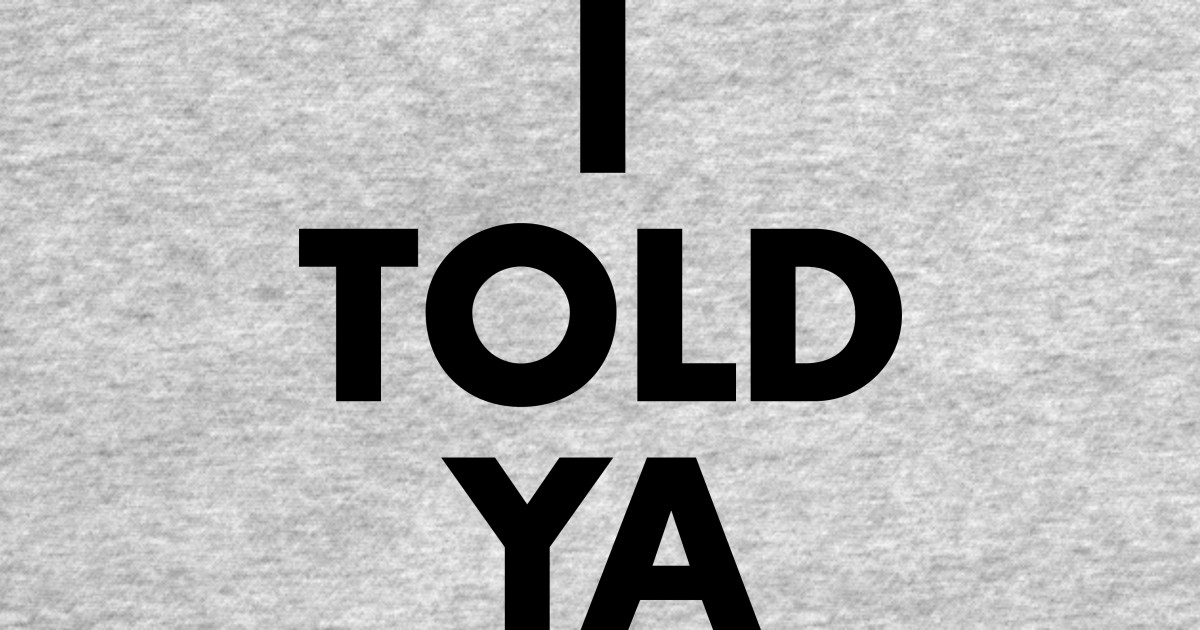 I Told Ya - I Told Ya - T-Shirt | TeePublic
