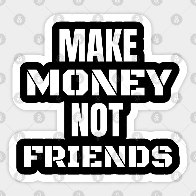 Make money not friends - Make Money Not Friends - Sticker | TeePublic