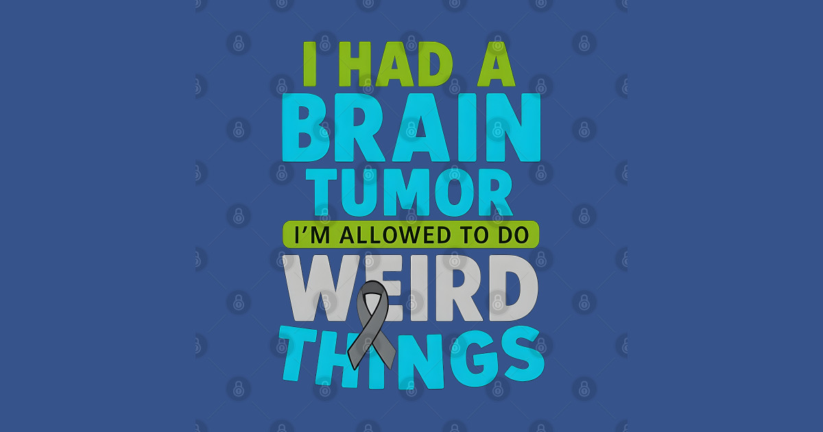 I Had A Brain Tumor I'm Allowed To Do Weird Things - Brain Tumor ...