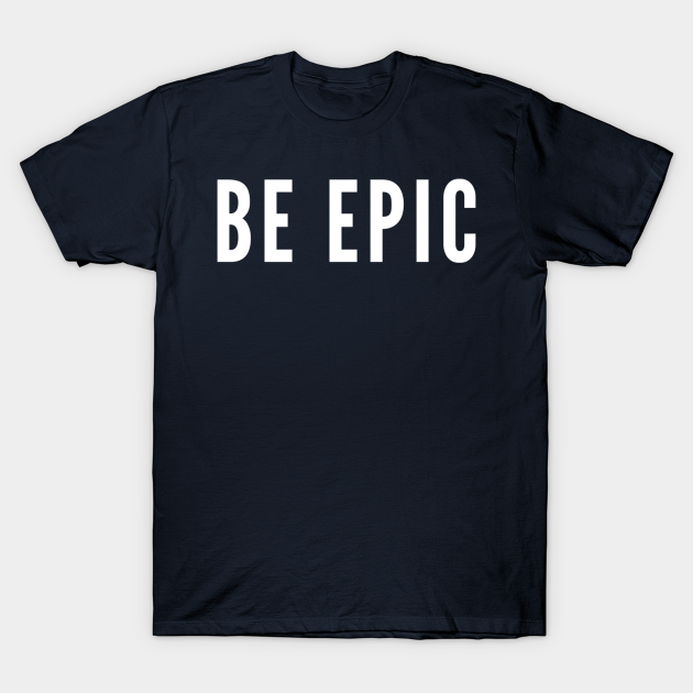 Be Epic - Epic - T-Shirt | TeePublic