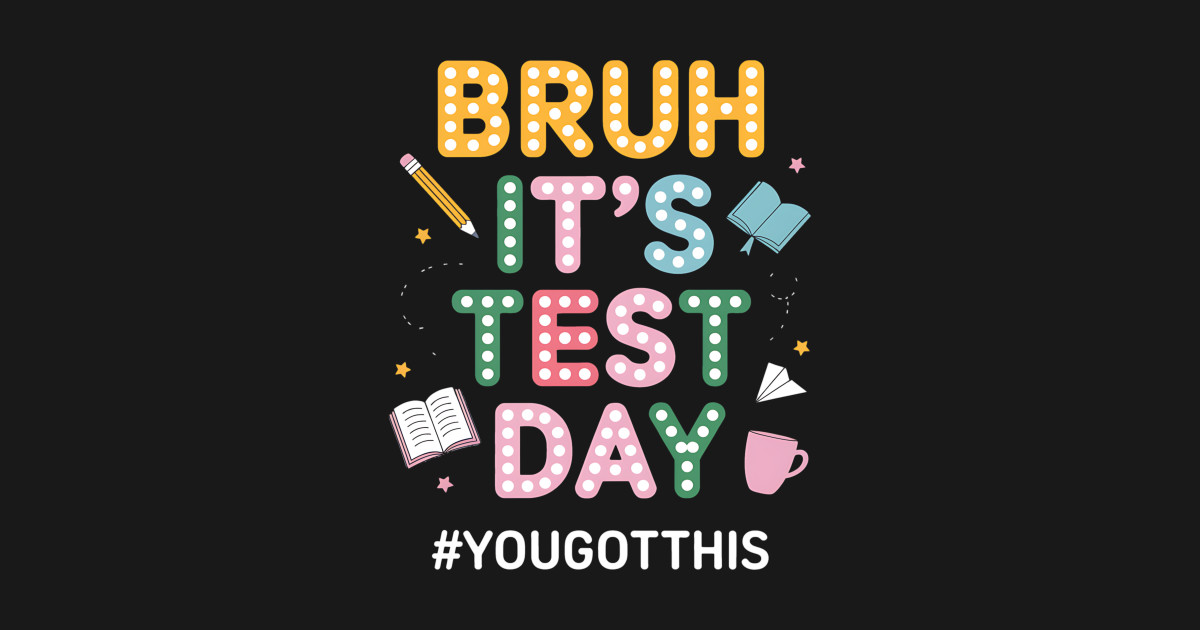 Bruh It’s Test Day You Got This Testing Day Funny Teacher - Teacher - T ...