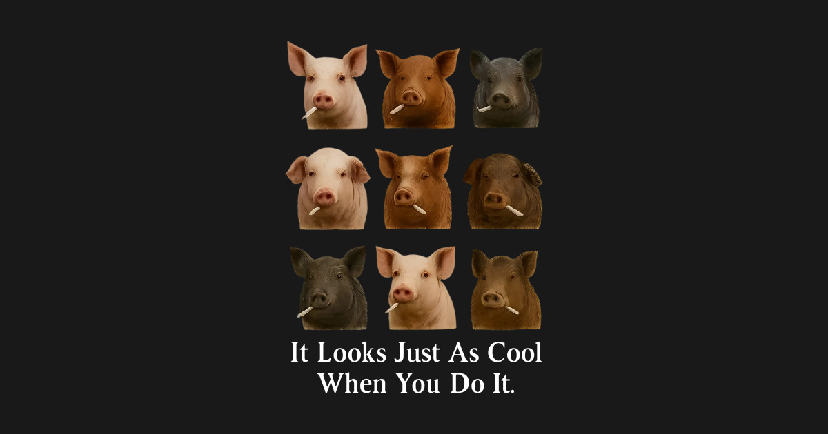 It Looks Just as Cool When You Do It Funny Pigs smoking meme - It Looks ...