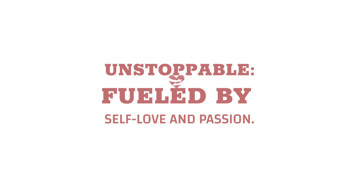 Unstoppable: Fueled By Self-Love and Passion - Self Love - T-Shirt ...