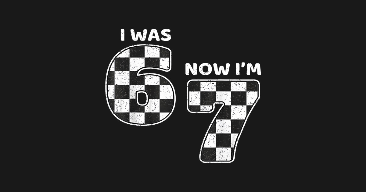 I was 6 Now I'm 7 67 Funny - Six Seven - T-Shirt | TeePublic