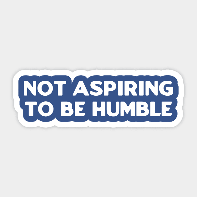 Not-Aspiring-To-Be-Humble - Not Aspiring To Be Humble - Sticker | TeePublic