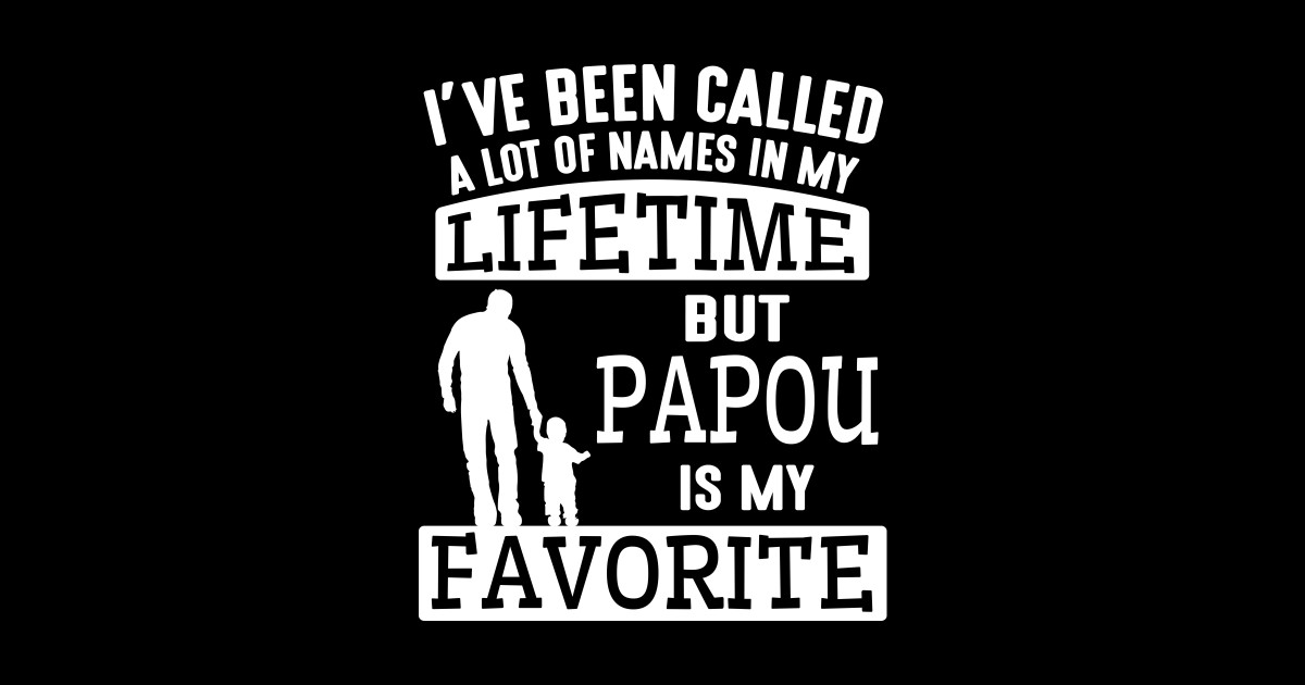 I've Been Called A Lot Names My Lifetime Papou My Favorite - A Lot Name ...