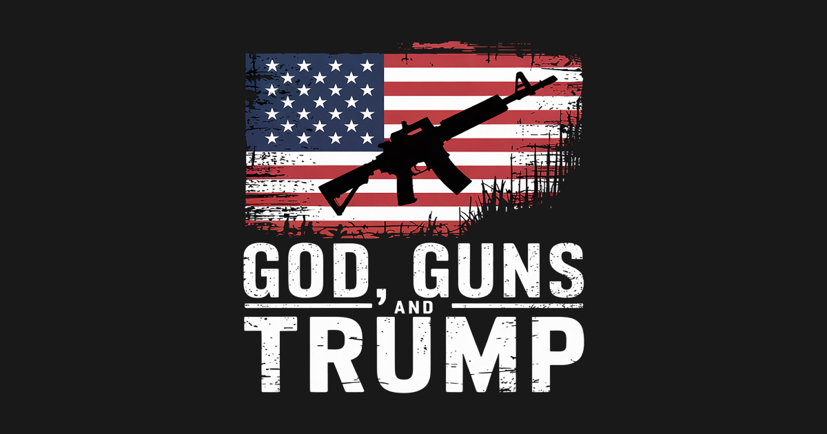 God Guns and Trump , Donald Trump for President 2025 - God Guns And ...