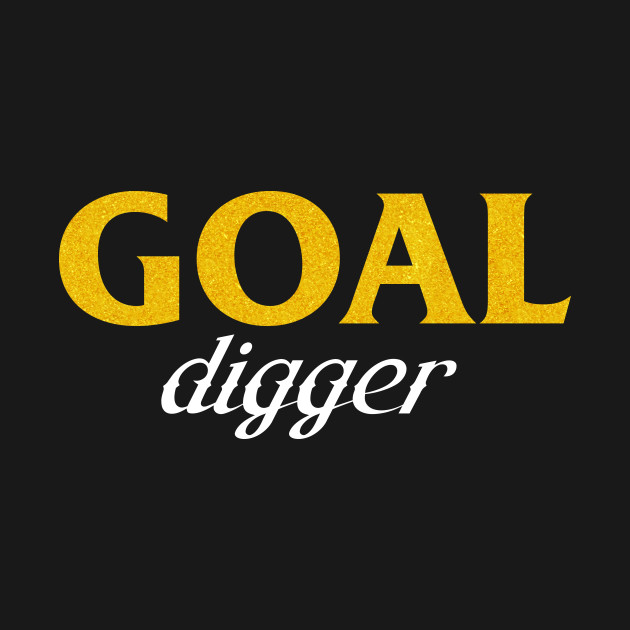 Goal Digger (gold font) - Goal Digger - T-Shirt | TeePublic