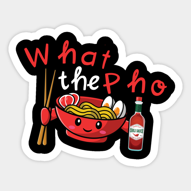 What The Pho - Asian Food - Sticker | TeePublic