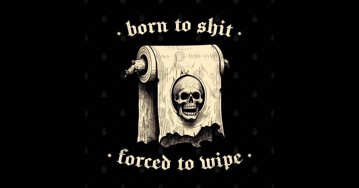 Born to Shit - Forced to Wipe - Meme Humor - Born To Shit - Posters and ...