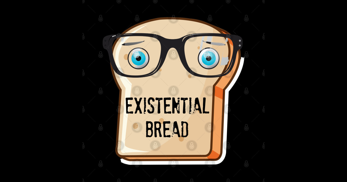 Existential Bread - Existential Dread - Sticker | TeePublic