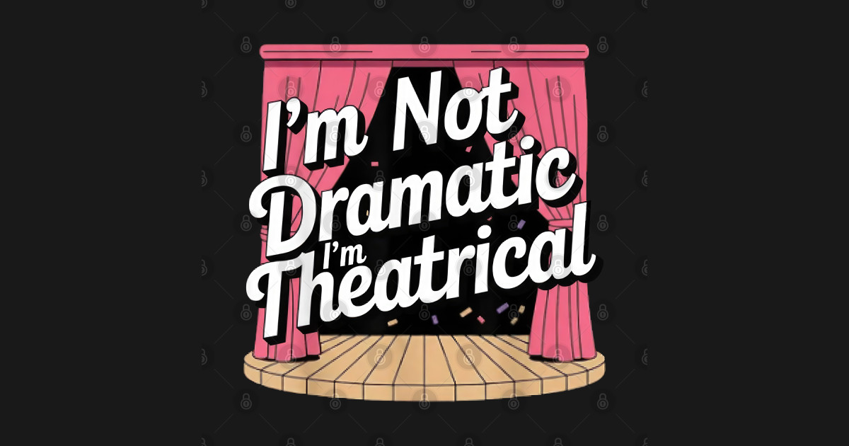 I'm Not Dramatic I'm Theatrical Quote - Theatre Kid Humor - T-Shirt ...
