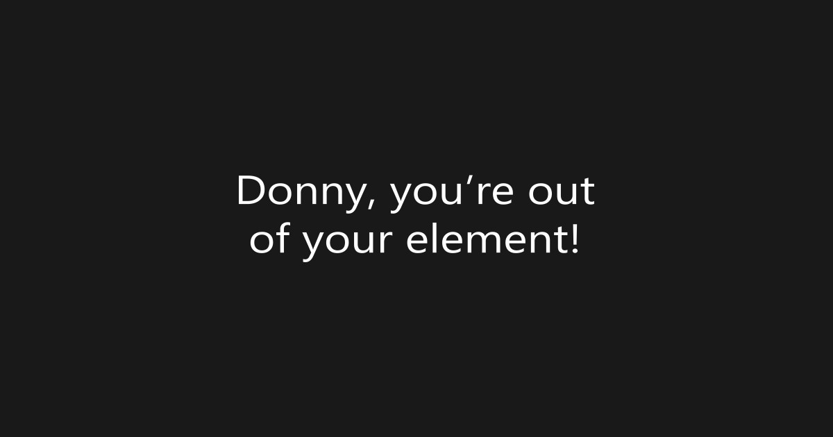 Donny, You're Out Your Element - Big Lebowski - T-Shirt | TeePublic