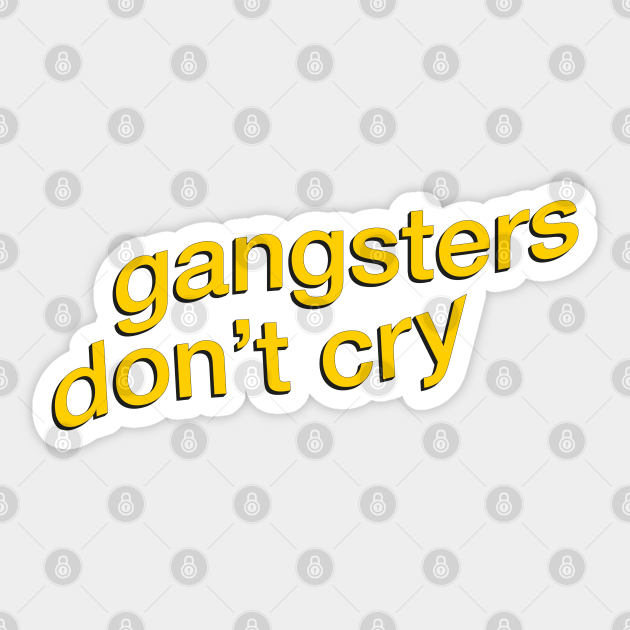 Gangsters Don't Cry - Gangsters - Sticker | TeePublic