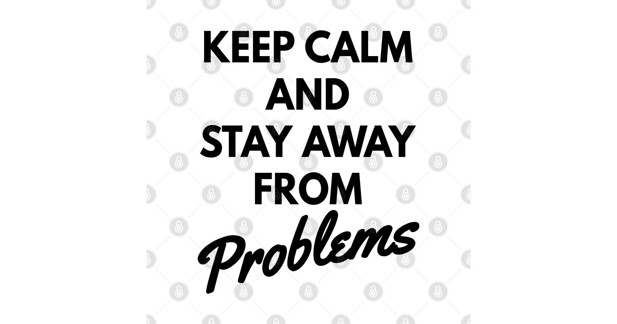 Keep calm and stay away from problems, no problems - Keep Calm - T ...