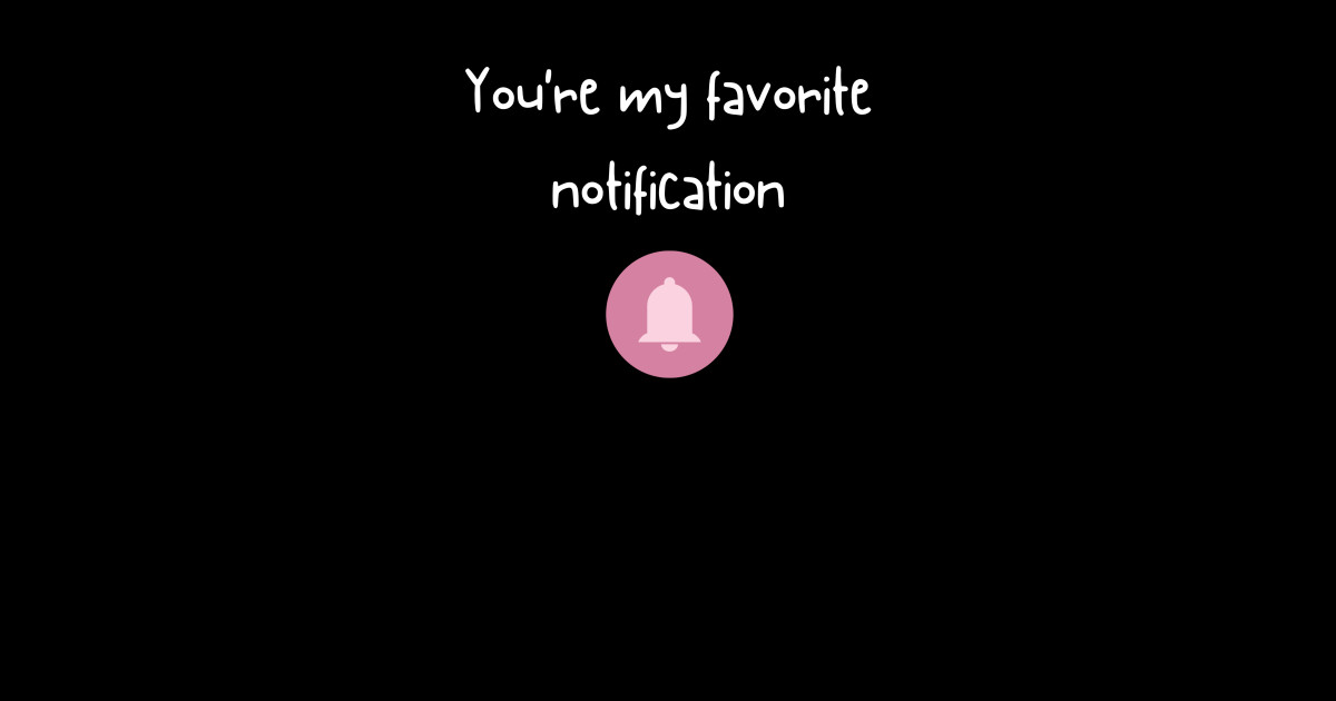 You're my Favorite Notification - Valentines Day - T-Shirt | TeePublic