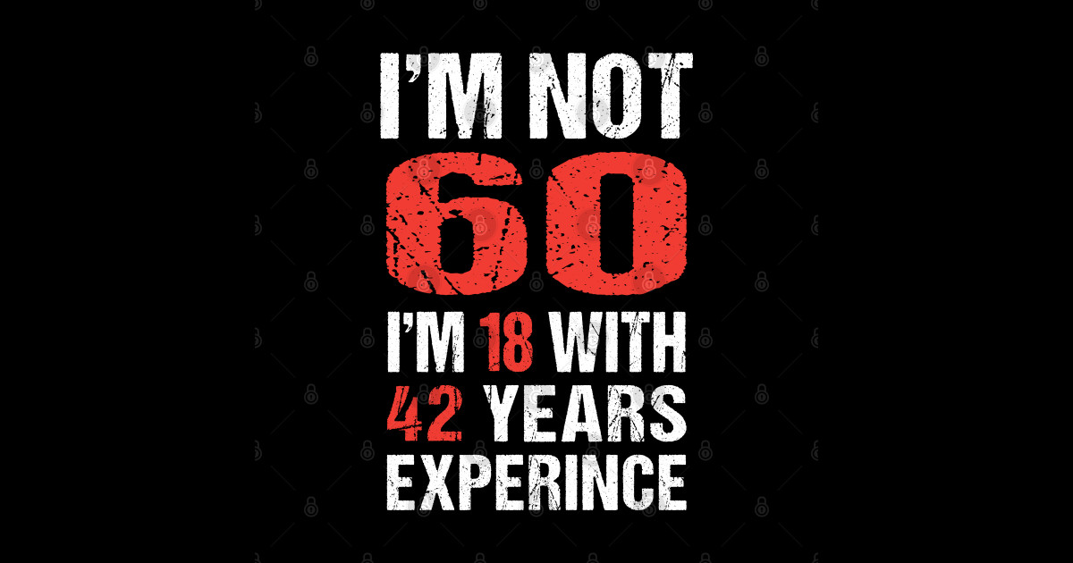 I'm not 60 I'm 18 with 42 years of experience - 60th Birthday - T-Shirt ...