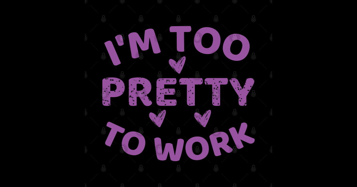 i'm too pretty to work - I Am Too Pretty To Work - Sticker | TeePublic