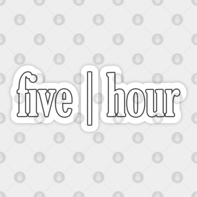 Five Hour - Time - Sticker | TeePublic