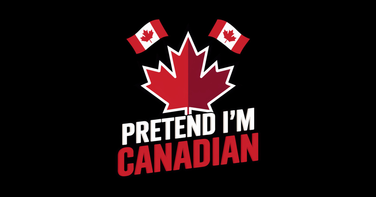 Pretend I'm Canadian Canada Flag Maple Leaf - Pretend Im Canadian ...