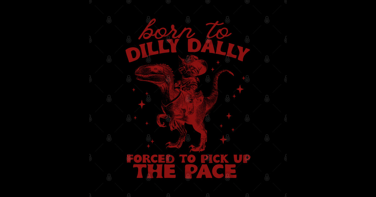 born to dilly dally forced to pick up the pace, Cat dinosaur shirt ...