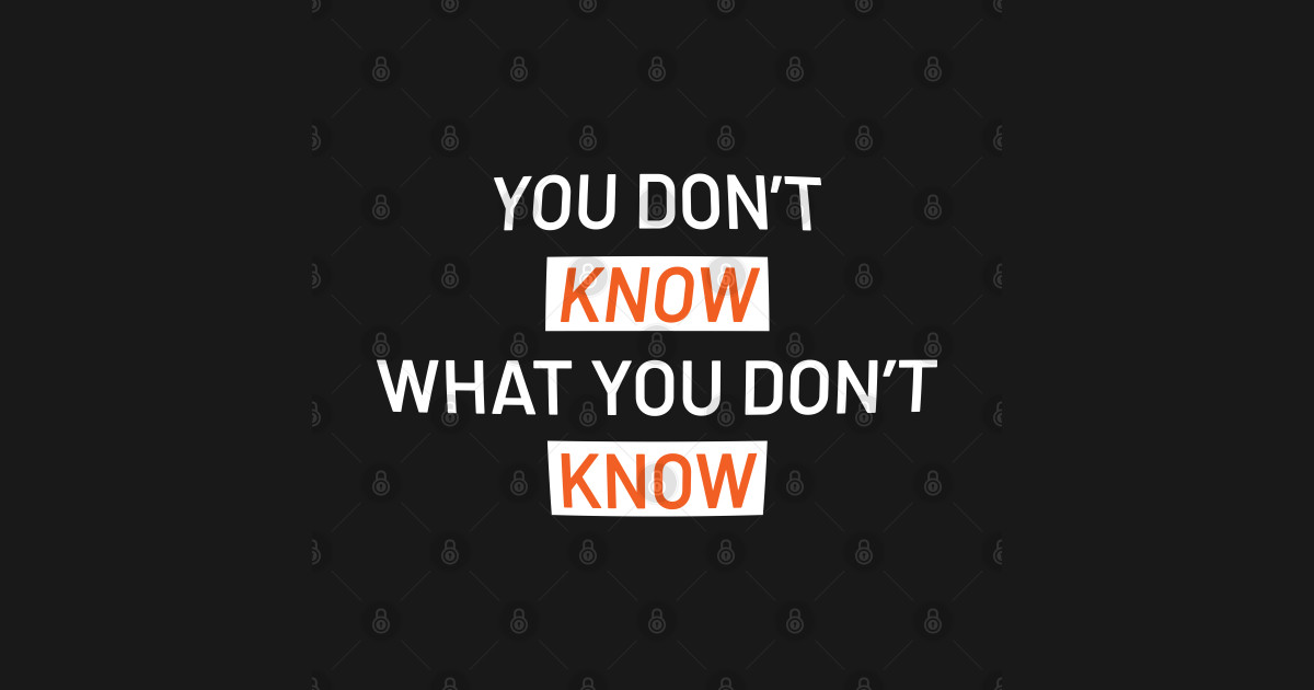 You don't know what you don't know - Dont Know - T-Shirt | TeePublic