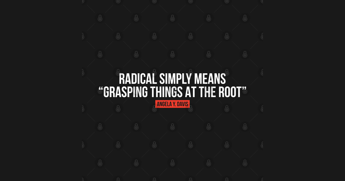 radical simply means grasping things at the root - angela davis quotes ...