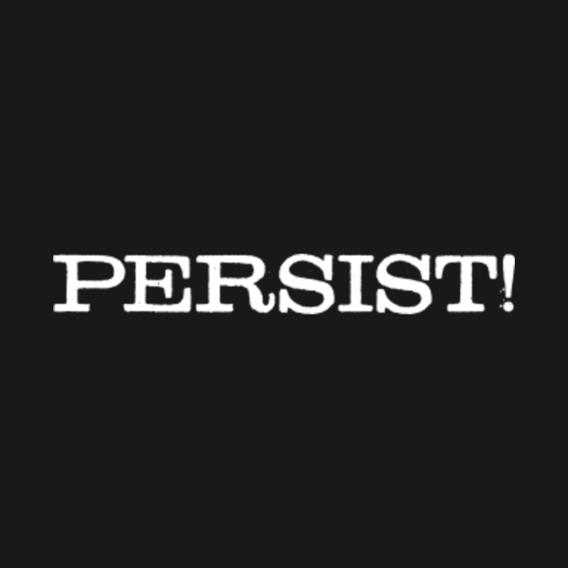 PERSIST! - Persist - T-Shirt | TeePublic
