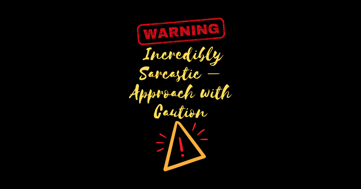 Warning - Incredibly sarcastic - Approach with caution - Warning Sign ...