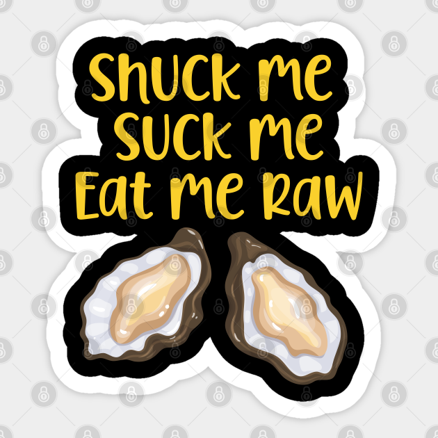 Shuck me, suck me, eat me raw - Oyster - Sticker | TeePublic