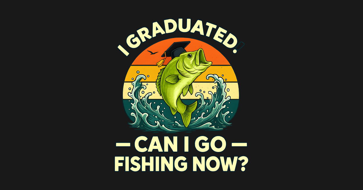 Retro I Graduated Can I Go Fishing Now Cute Graduation - Graduation ...