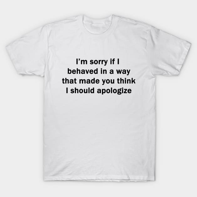 I'm Sorry If I Behaved - Sarcasm - T-Shirt | TeePublic