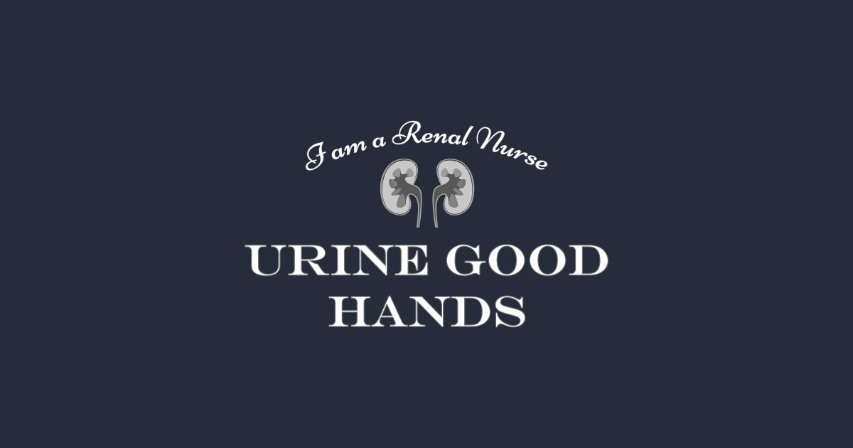 "I am a renal nurse - URINE GOOD HANDS" funny nephrology, urology ...