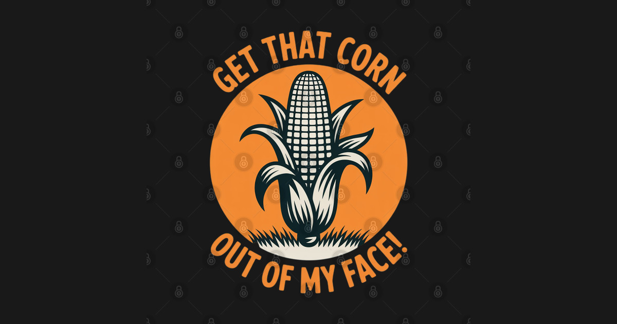 Get That Corn Out of My Face Funny Food Corn Lover - Get That Corn Out ...