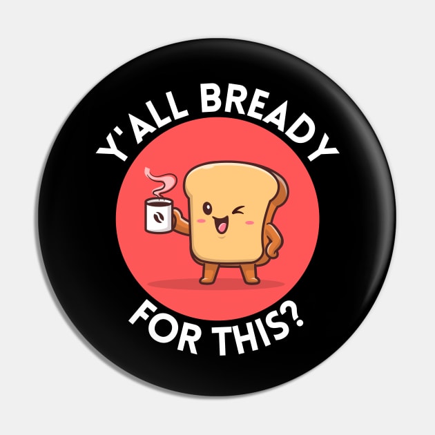 Y’all bready for this | Cute Bread Pun - Bread - Pin | TeePublic