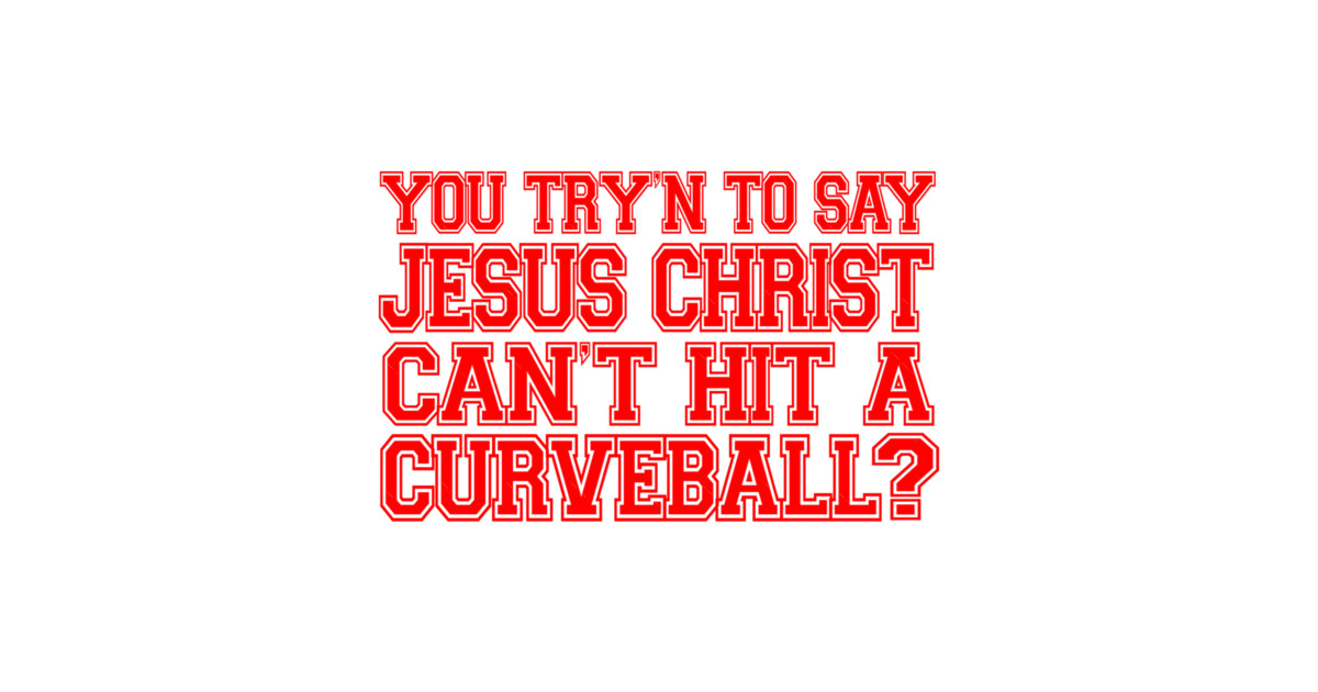 You Try'n To Say Jesus Christ Can't Hit A Curveball - You Tryn To Say ...