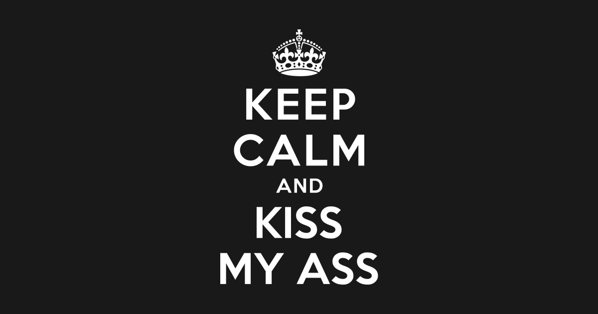 KEEP CALM AND KISS MY ASS - Calm - Hoodie | TeePublic