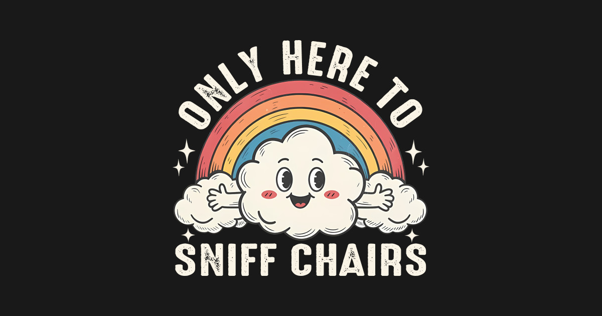 Only Here to Sniff Chairs Funny Embarrassing Inappropriate - Only Here ...