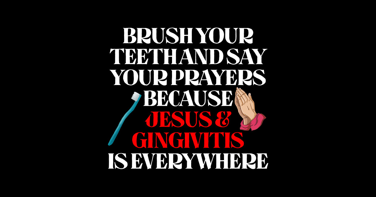 brush your teeth because jesus & gingivitis is everywhere - Dental ...