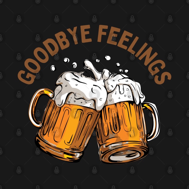 Goodbye Feelings Beer - Beer Sayings - T-Shirt | TeePublic