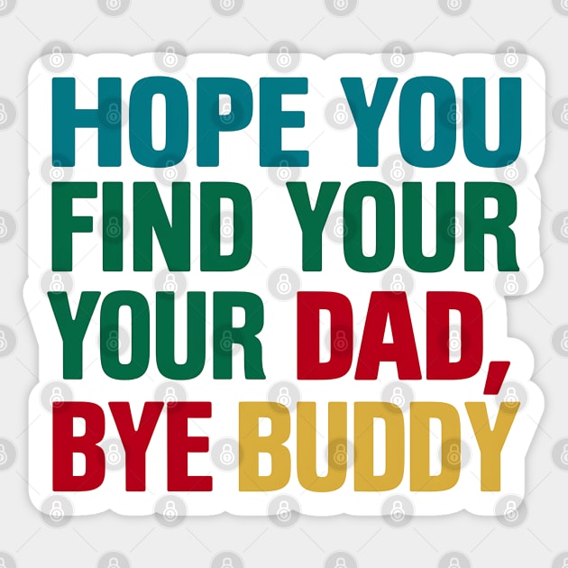 Bye Buddy Hope You Find Your Dad - Bye Buddy - Sticker | TeePublic