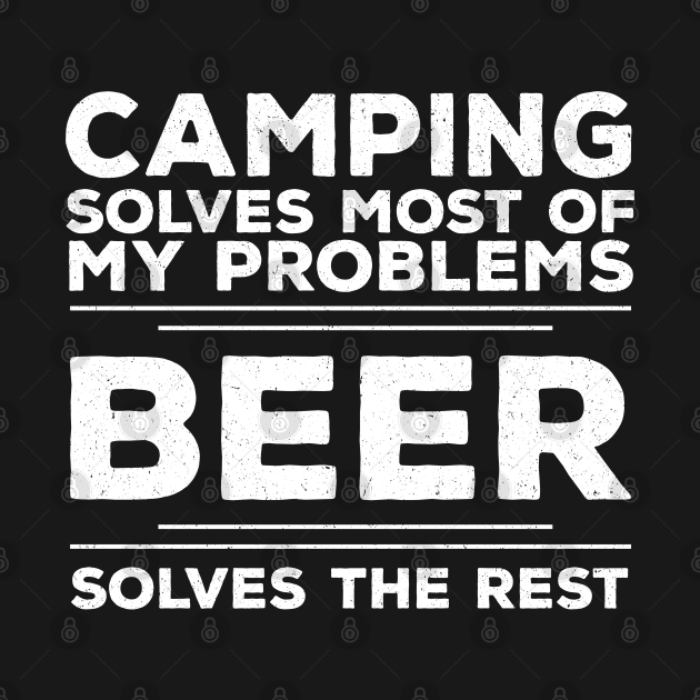 Camping - Camping Solves Most Of My Problems Beer Solves The Rest ...