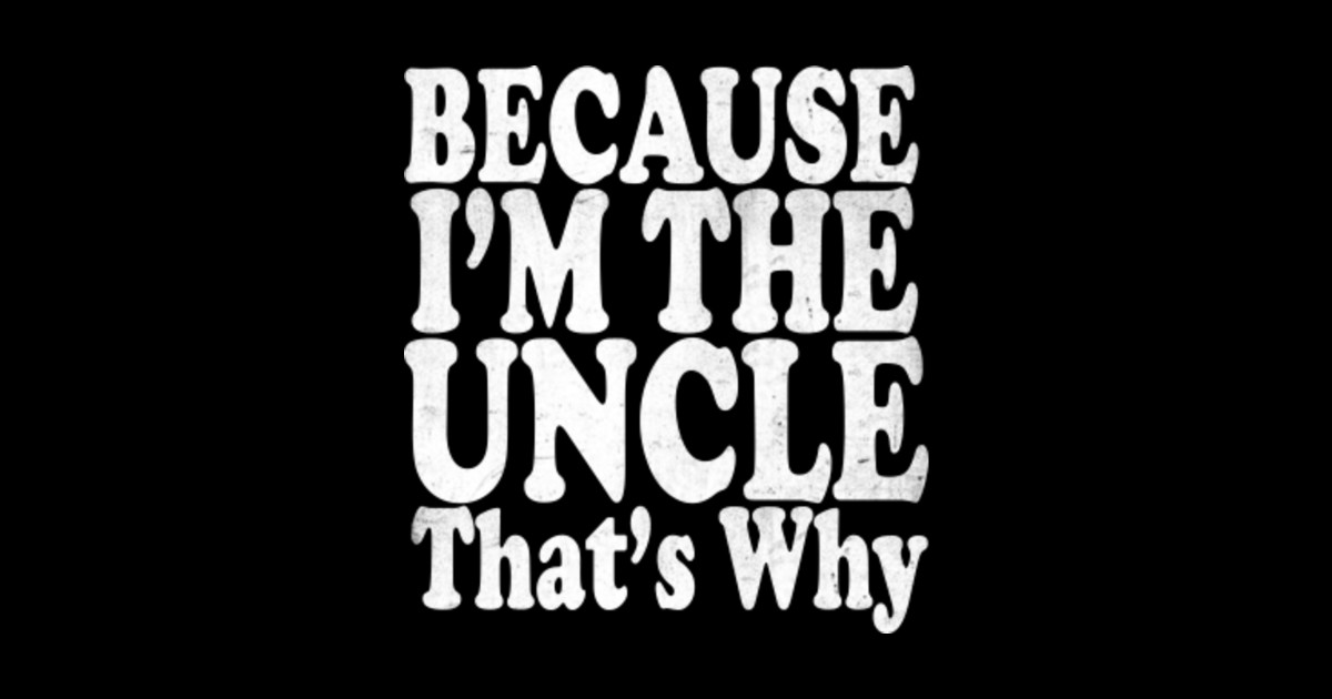Because-I’m-the-Uncle-That’s-Why-Father's-Day-Uncle - Because Im The ...