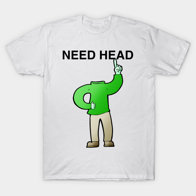Need Head - Headless - T-Shirt | TeePublic